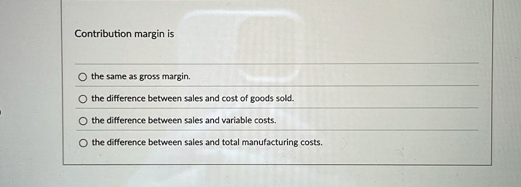 Contribution margin is the same as gross margin. Othe difference between sales and cost of goods ...