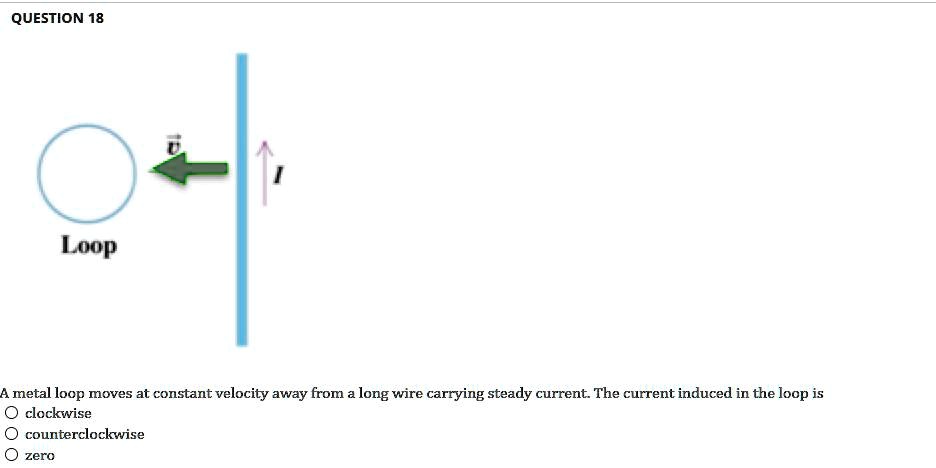 SOLVED: QUESTION 18 Loop A metal loop moves at constant velocity away from long wire carrying ...