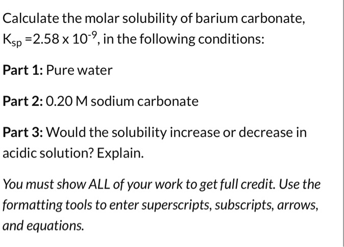 SOLVED: Calculate the molar solubility of barium carbonate; Ksp =2.58x 10-9,in the following ...