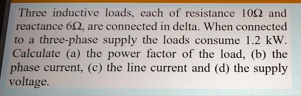 Three inductive loads, each of resistance 10Ωand reactance 6Ω, are connected in delta. When ...