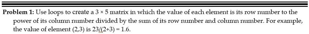 SOLVED: Problem 1: Use loops to create a 3x5 matrix in which the value ...