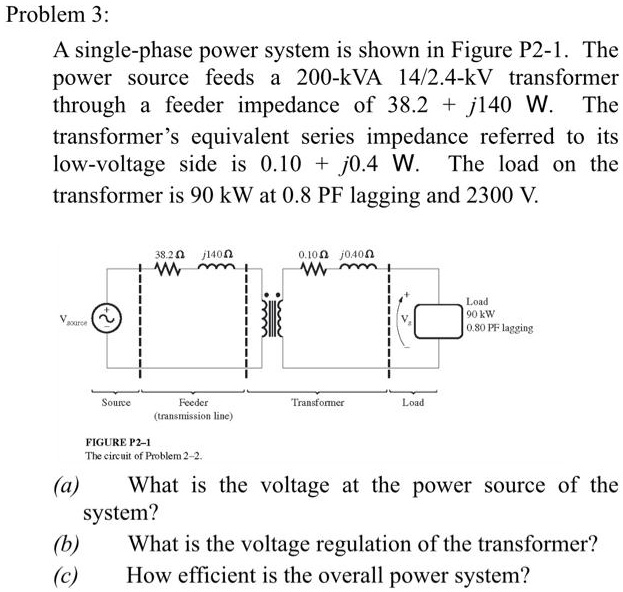 SOLVED: Problem 3: A single-phase power system is shown in Figure P2-1. The power source feeds a ...