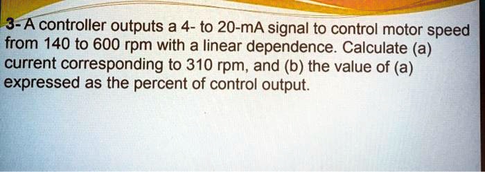 3- A controller outputs a 4- to 20-mA signal to control motor speed ...
