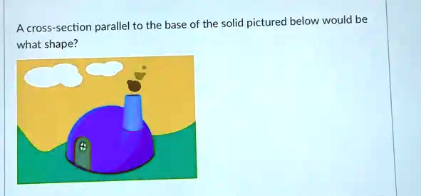 SOLVED: A cross-section parallel to the base of the solid pictured ...