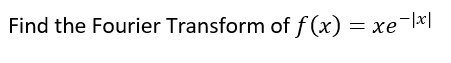 SOLVED: Find the Fourier Transform of f(x) xe^(-|x|)