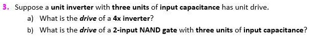 3. Suppose a unit inverter with three units of input capacitance has ...