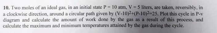 10. Two moles of an ideal gas, in an initial state P = 10 atm, V = 5 ...
