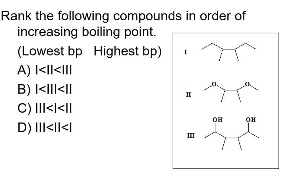 Rank the following compounds in order of increasing boiling point. (Lowest bp Highest bp) A) I