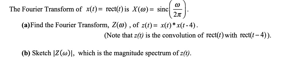 The Fourier Transform of x(t) = rect(t) is X(w) = sinc(w). (a) Find the Fourier Transform, Z(w ...