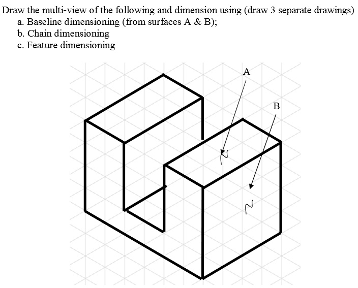 Draw the multi-view of the following and dimension using (draw 3 separate drawings) a. Baseline ...