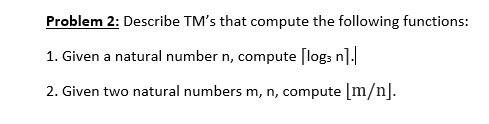 SOLVED: Problem 2: Describe TMs that compute the following functions: 1. Given a natural number ...