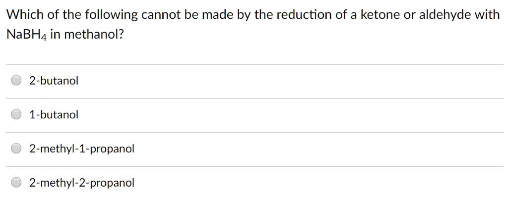 Which of the following cannot be made by the reduction of a ketone or aldehyde with NaBH4 in ...