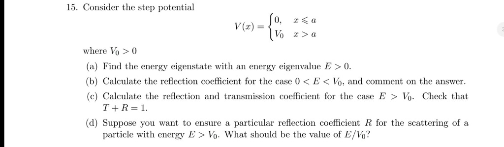 SOLVED: 15. Consider the step potential V(x) 0, Vo x a where Vo> 0 (a) Find the energy ...