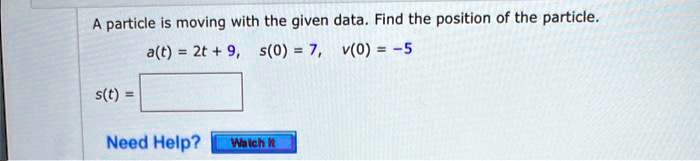 SOLVED: A particle is moving with the given data. Find the position of the particle at t=2, s0=9 ...