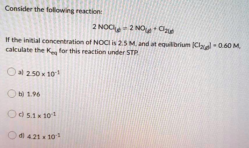 SOLVED: Consider the following reaction: 2 NOCl(g) = 2 NO(g) + Cl2(g ...