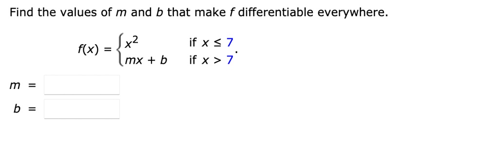 SOLVED: Find the values of m and b that make f differentiable everywhere: x2 f(x) (mx + b if x 7 ...