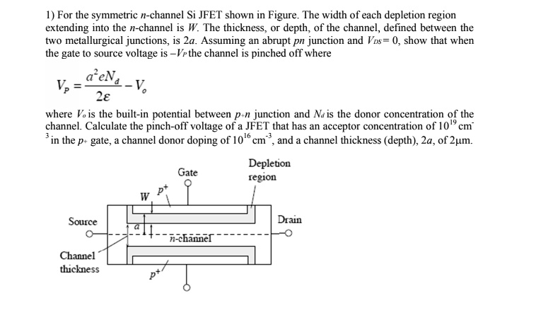 1) For the symmetric n-channel Si JFET shown in Figure. The width of ...
