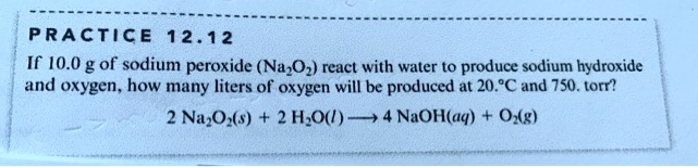 PRACTICE 12.12 If 10.0 g of sodium peroxide (Na2O2) react with water to ...