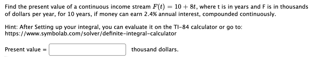 find the present value of a continuous income stream ft 10 8t where t ...