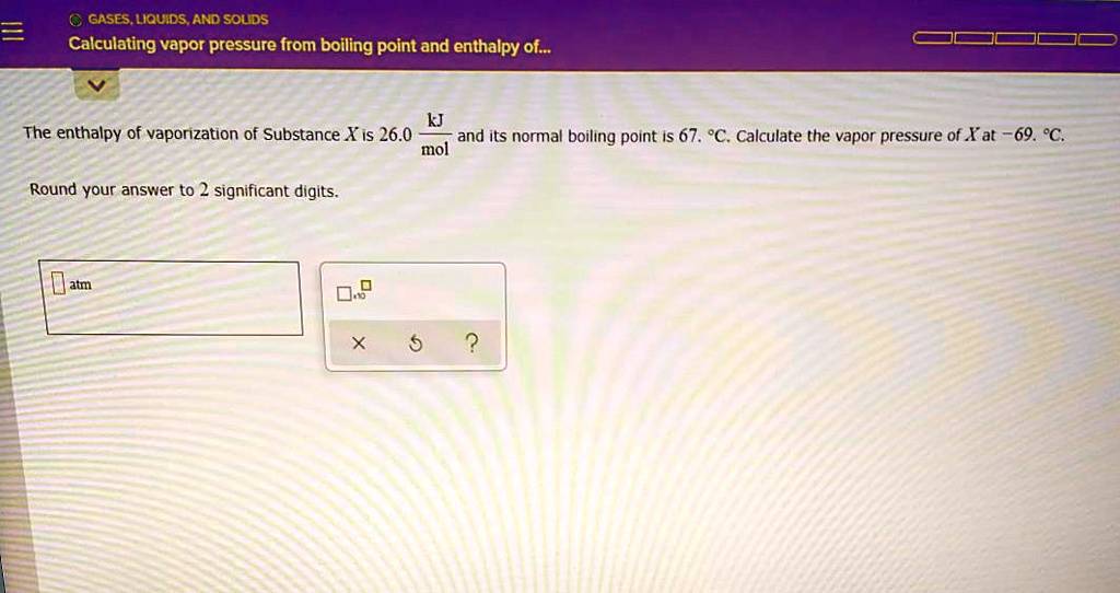 GASES, LIQUIDS, AND SOLIDS Calculating vapor pressure from boiling point and enthalpy of... The ...