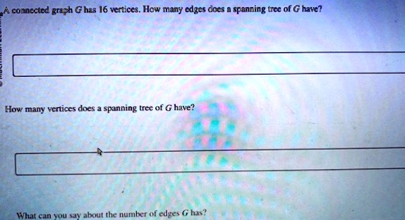 A connected graph G has 16 vertices. How many edges does a spanning tree of G have? How many ...