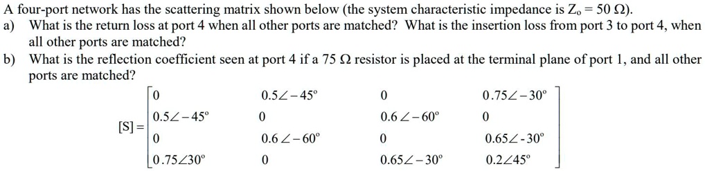 SOLVED: A four-port network has the scattering matrix shown below (the ...