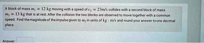 SOLVED: A block of mass m = 12 kg moving with a speed of u = 23 m/s collides with a second block ...