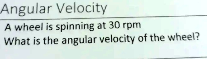 SOLVED: Angular Velocity A wheel is spinning at 30 rpm What is the angular velocity of the wheel?