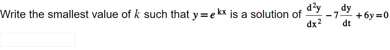 Write the smallest value of k such that y=e^kx is a solution of (d^2y)/(dx^2)-7 (dy)/(dt)+6 y=0