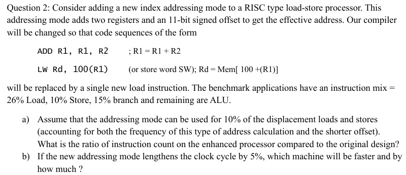 Question 2 Consider Adding A New Index Addressing Mode To A Risc Type Load Store Processor This