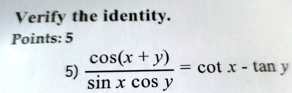 SOLVED: Verify the identity. Points: 5 cos(x +y) 5) sin x COS Y cot x - tan y