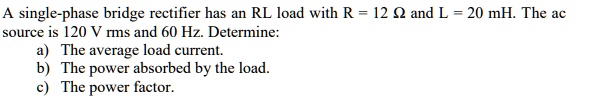 SOLVED: A single-phase bridge rectifier has an RL load with R = 12 and L = 20 mH. The ac source ...