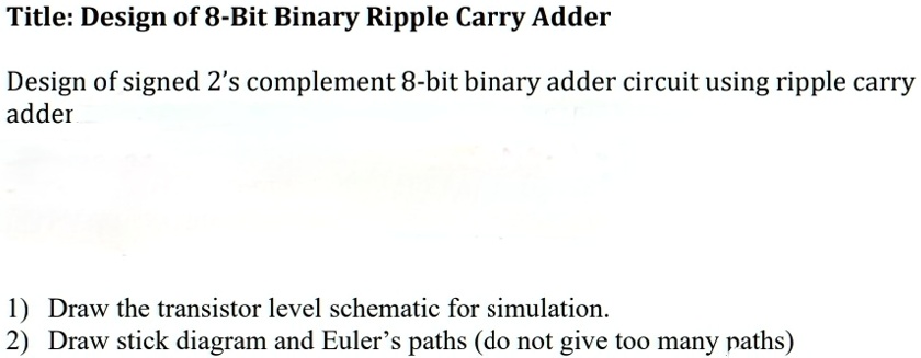 Please clearly draw the following for an 8-bit binary ripple carry adder: 1. Transistor level ...