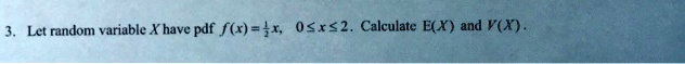 SOLVED: Let random variable X have pdf f(r)eix 0 SOLVED: Let random variable X have pdf f(r)eix 0