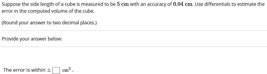 SOLVED: Suppose the side length of a cube is measured to be 5 cm with an accuracy of 0.04 cm ...
