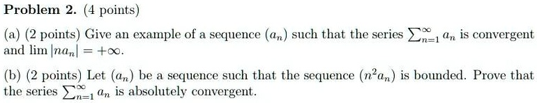 SOLVED: Problem 2. (4 points) Give an example of a sequence (an) such ... SOLVED: Problem 2. (4 points) Give an example of a sequence (an) such ...