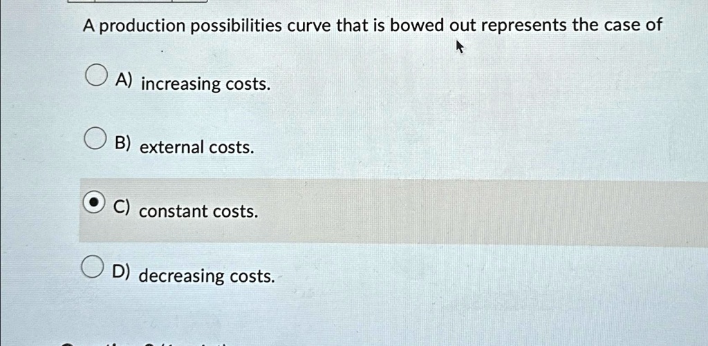 SOLVED: A production possibilities curve that is bowed out represents ...