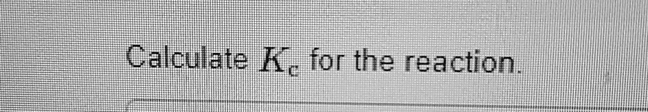 Calculate Kc for the reaction Calculate Kc for the reaction