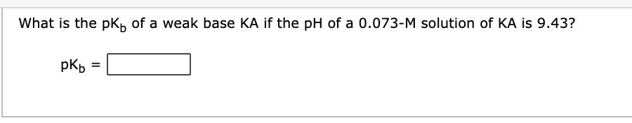 SOLVED: What is the pKb of a weak base KA if the pH of a 0.073 M ...