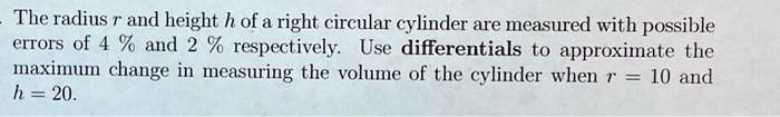 SOLVED: Show steps please. The radius r and height h of a right circular cylinder are measured ...