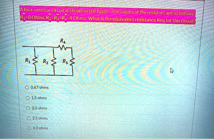 four resistor circuit is shown in thie figure the values of the resistors are as follows 8 ohms ...