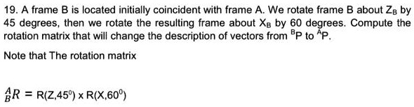 SOLVED: A frame B is located initially coincident with frame A. We rotate frame B about Ze by 45 ...