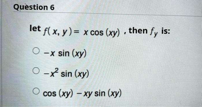 SOLVED: Question 6 let f(x,y) = x cos (xy) then fy is: X sin (xy) X sin ... SOLVED: Question 6 let f(x,y) = x cos (xy) then fy is: X sin (xy) X sin ...