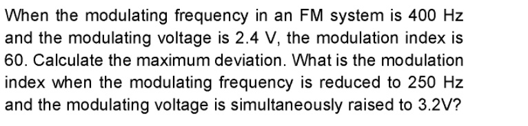 SOLVED: When the modulating frequency in an FM system is 400 Hz and the modulating voltage is 2. ...