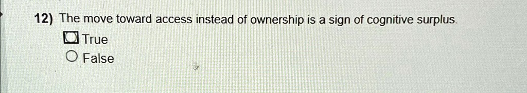 12) The move toward access instead of ownership is a sign of cognitive surplus. True False