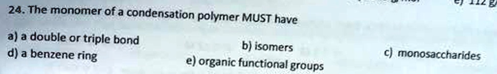 24. The monomer of a condensation polymer MUST have a) a double or ...