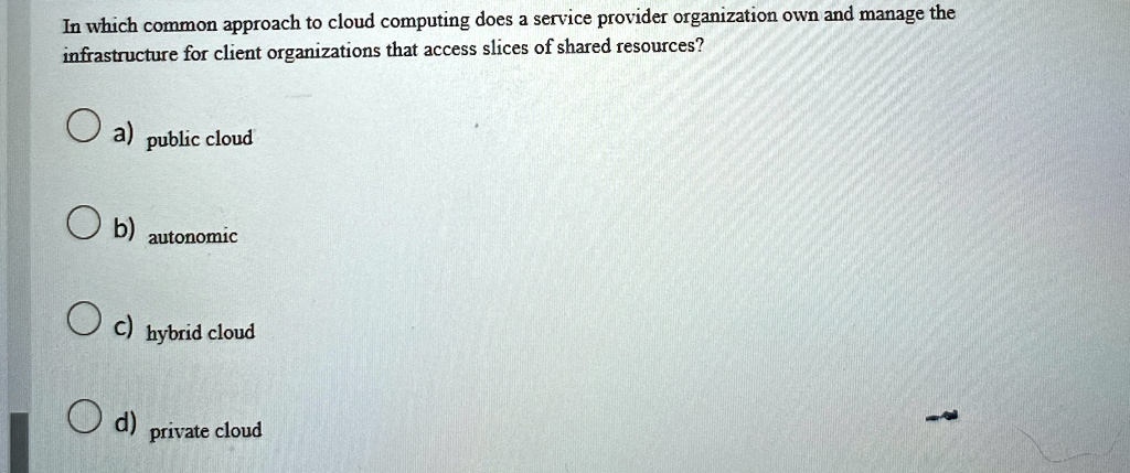 In which common approach to cloud computing does a service provider organization own and manage ...