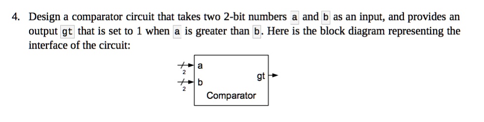 4. Design a comparator circuit that takes two 2-bit numbers a and b as an input, and provides an ...