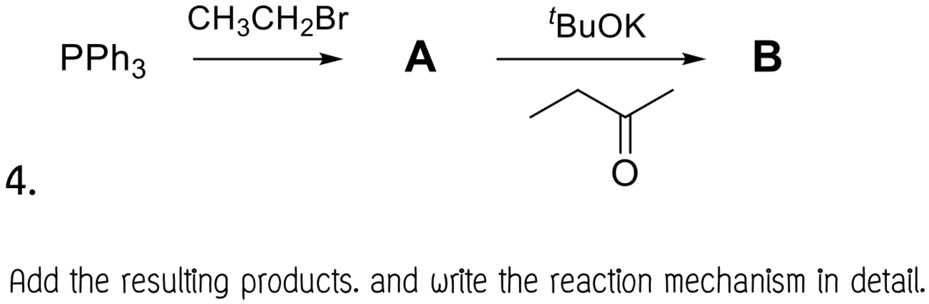 CH3CH2Br ^tBuOK PPh3 A B 4. Add the resulting products. and write the ...