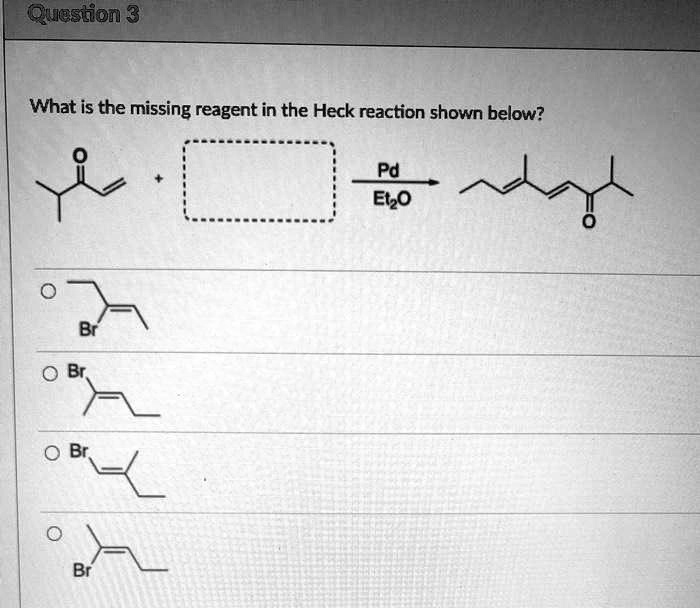 SOLVED: Question 3 What is the missing reagent in the Heck reaction ...